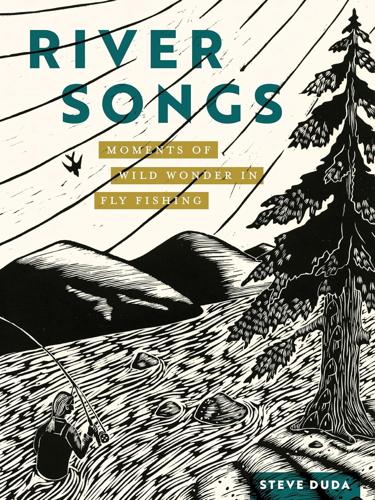 River Songs: Moments of Wild Wonder in Fly Fishing by Steve Duda ...