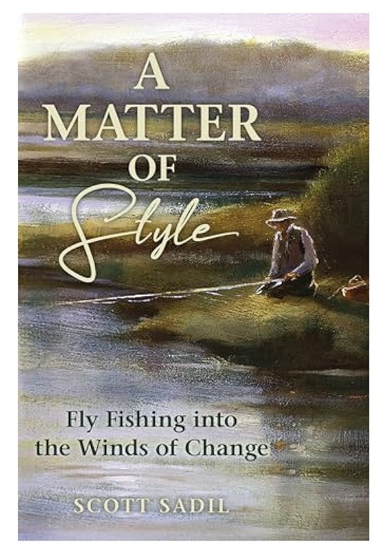 A Matter of Style: Fly Fishing into the Winds of Change by Scott Sadil ...