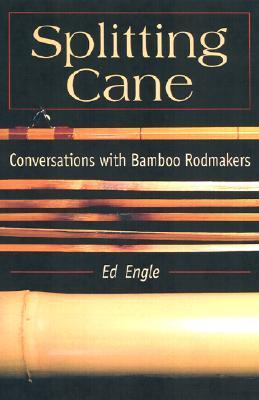 Splitting Cane: Conversations with Bamboo Rodmakers by Ed Engle ...